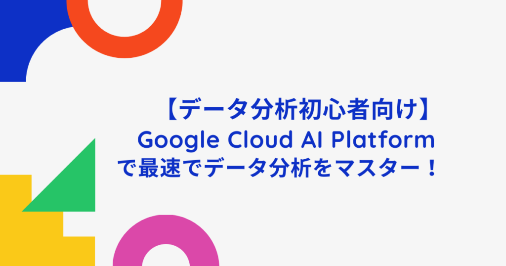 【データ分析初心者向け】Google Cloud AI Platform で最速でデータ分析をマスター！ – AI探検隊