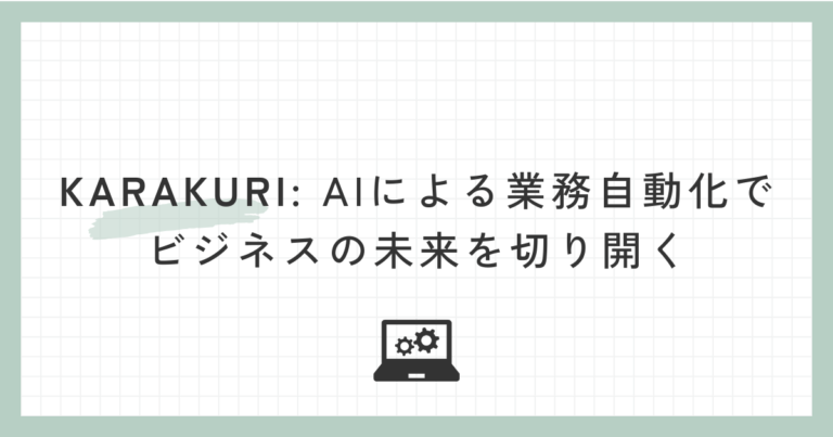 【ビジネス】KARAKURI: AIによる業務自動化でビジネスの未来を切り開く – AI探検隊